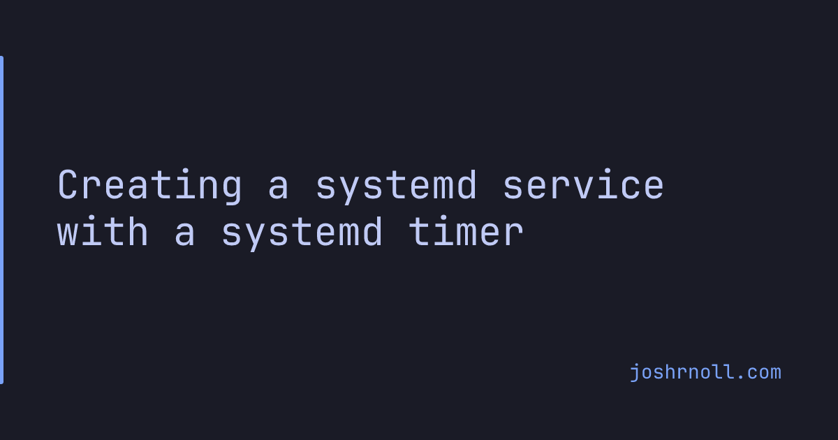 Creating a systemd service with a systemd timer — Josh Noll